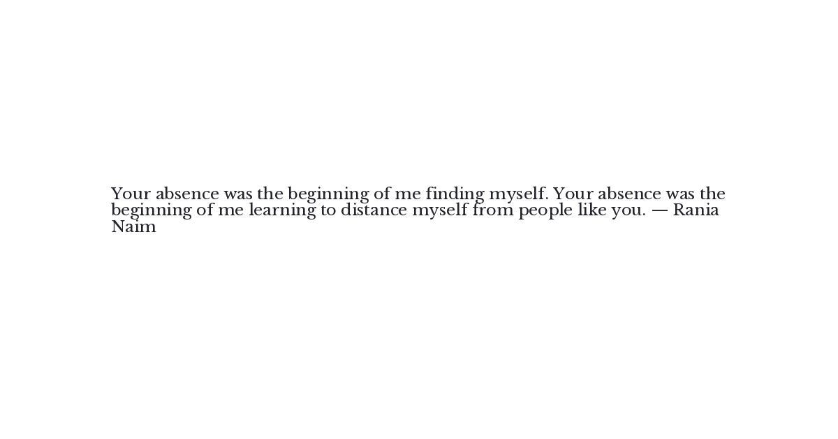 Rania Naim Quote - Your absence was the beginning of me fin... | Quote ...